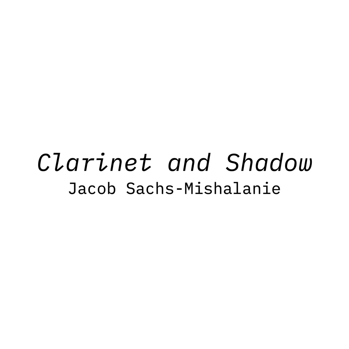 Clarinet and Shadow — Jacob Sachs-Mishalanie, Composer